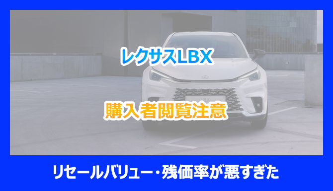 【購入者閲覧注意】レクサスLBXのリセールバリュー・残価率が悪すぎた - Lexury Motors Journal